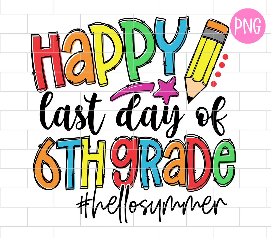 Happy Last Day of 6th Grade PNG, Last Day of School, Sixth Grade ...