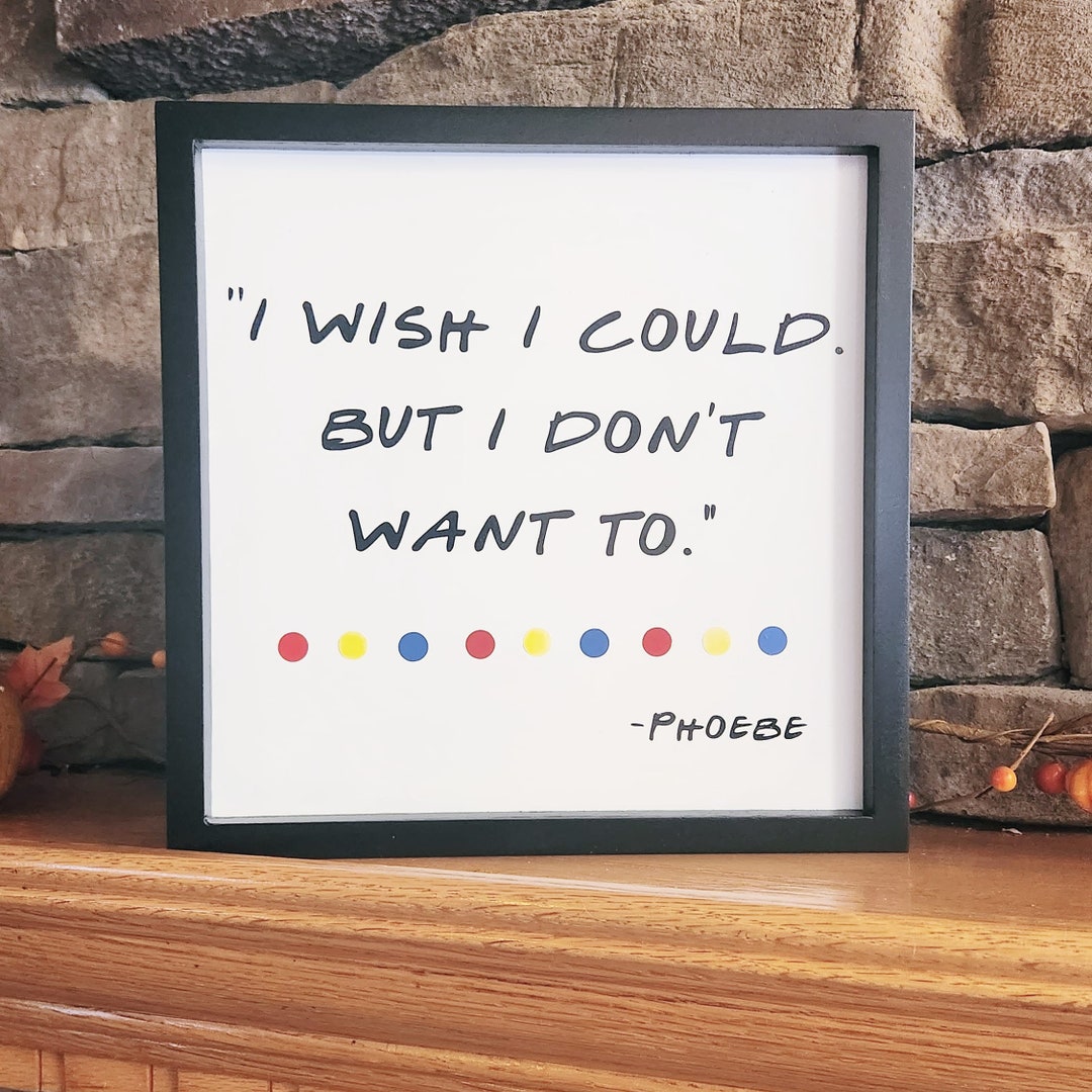 Friends Quote Sign, Friends TV Decor, Phoebe Don't Want to Sign, Phoebe ...