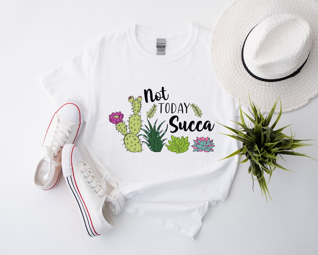 Not Today Succa T-shirt, Succulent T-shirt, Floral Flowers, Funny ...