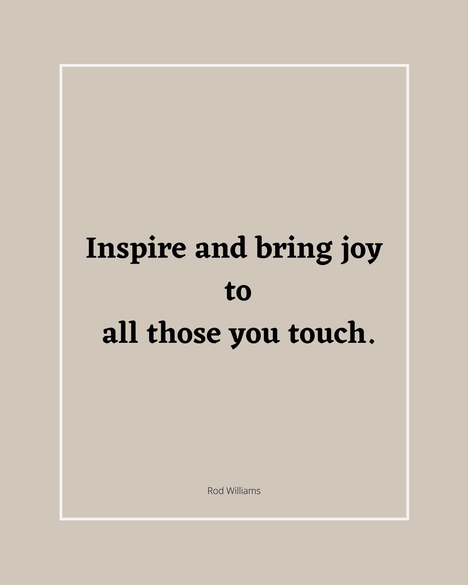 Inspire and Bring Joy to All Those That You Touch. Rod Williams. Wall ...