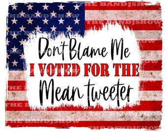 Don't Blame Me I Voted for the Mean Tweeter Digital | Etsy