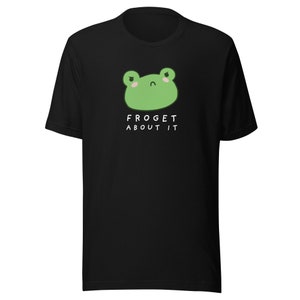 Froget About It T-shirt, Cute Grumpy Frog, Pun Quote for Froggy Lover ...