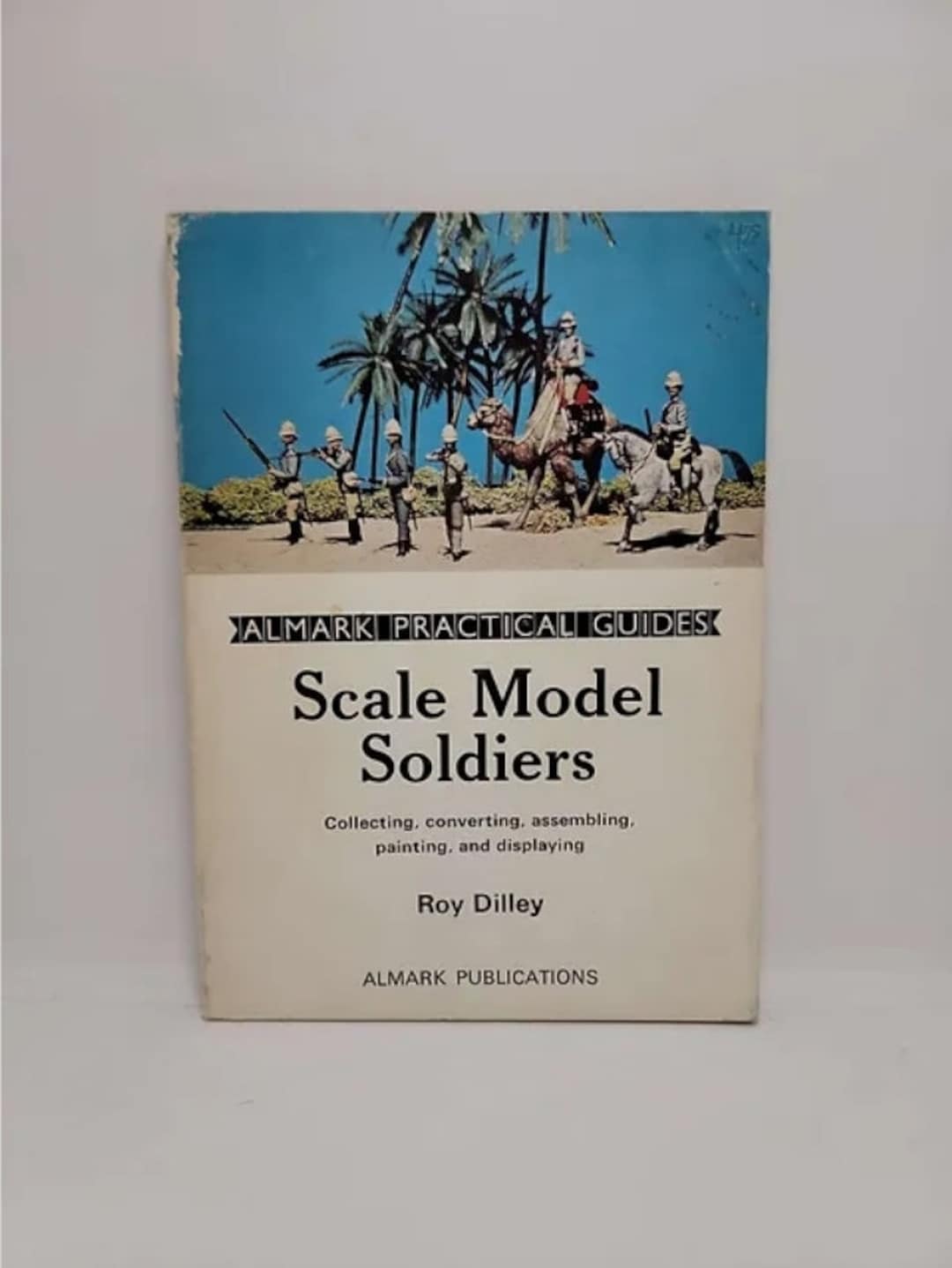 Scale Model Soldiers: Collecting, Converting, Assembling, Painting, and ...