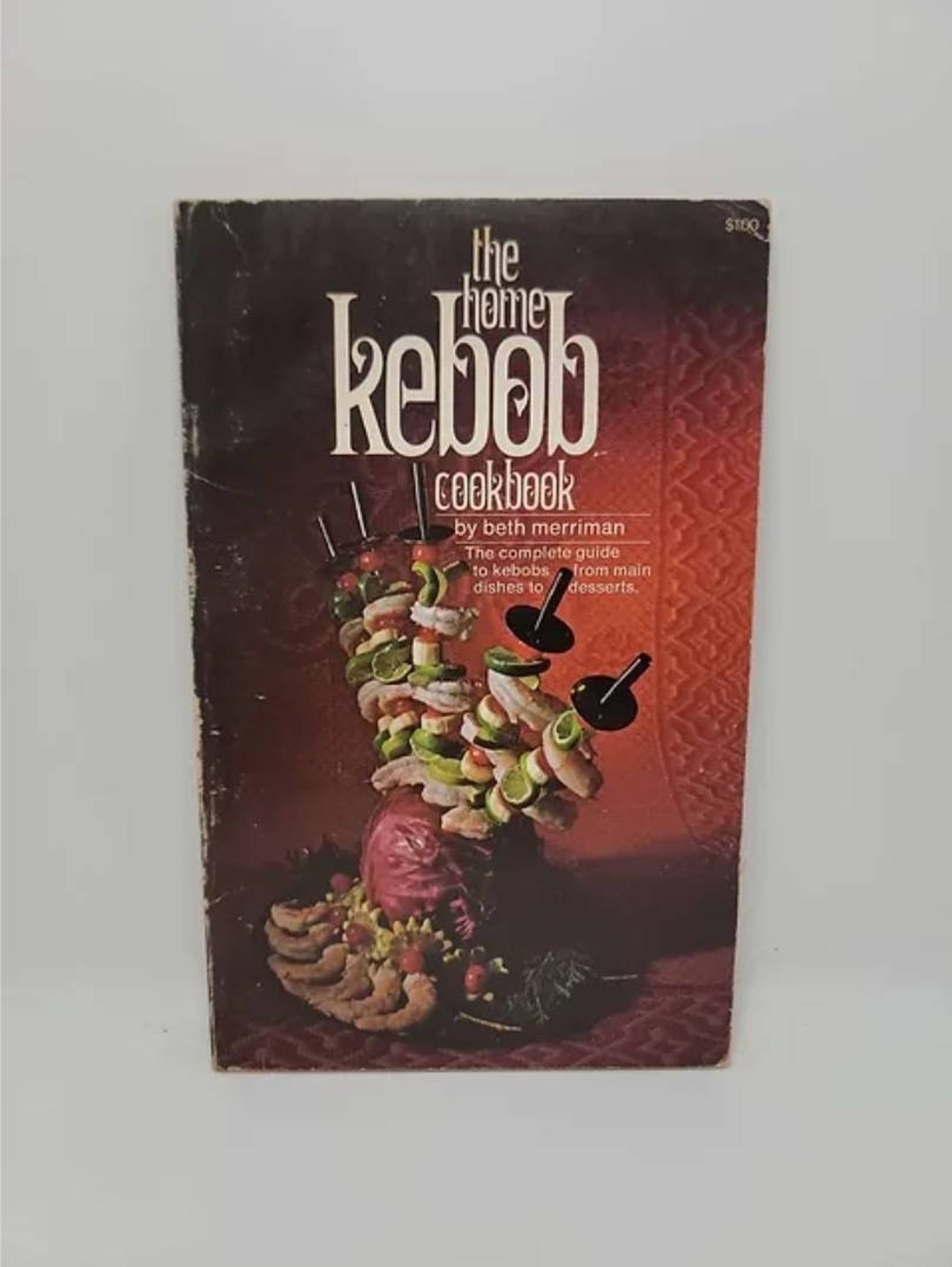 The Home Kebob Cookbook - the Complete Guide to Kebobs From Main Dishes ...