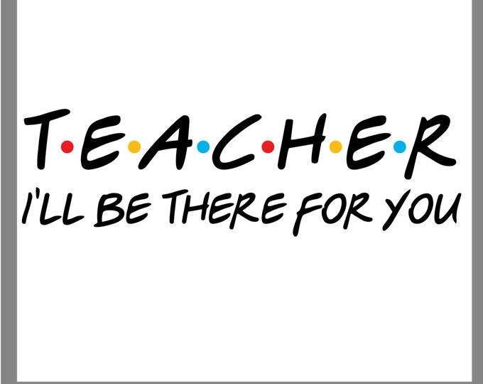 Teacher SVG, I'll Be There for You, Teacher Gift, Teacher Appreciation ...