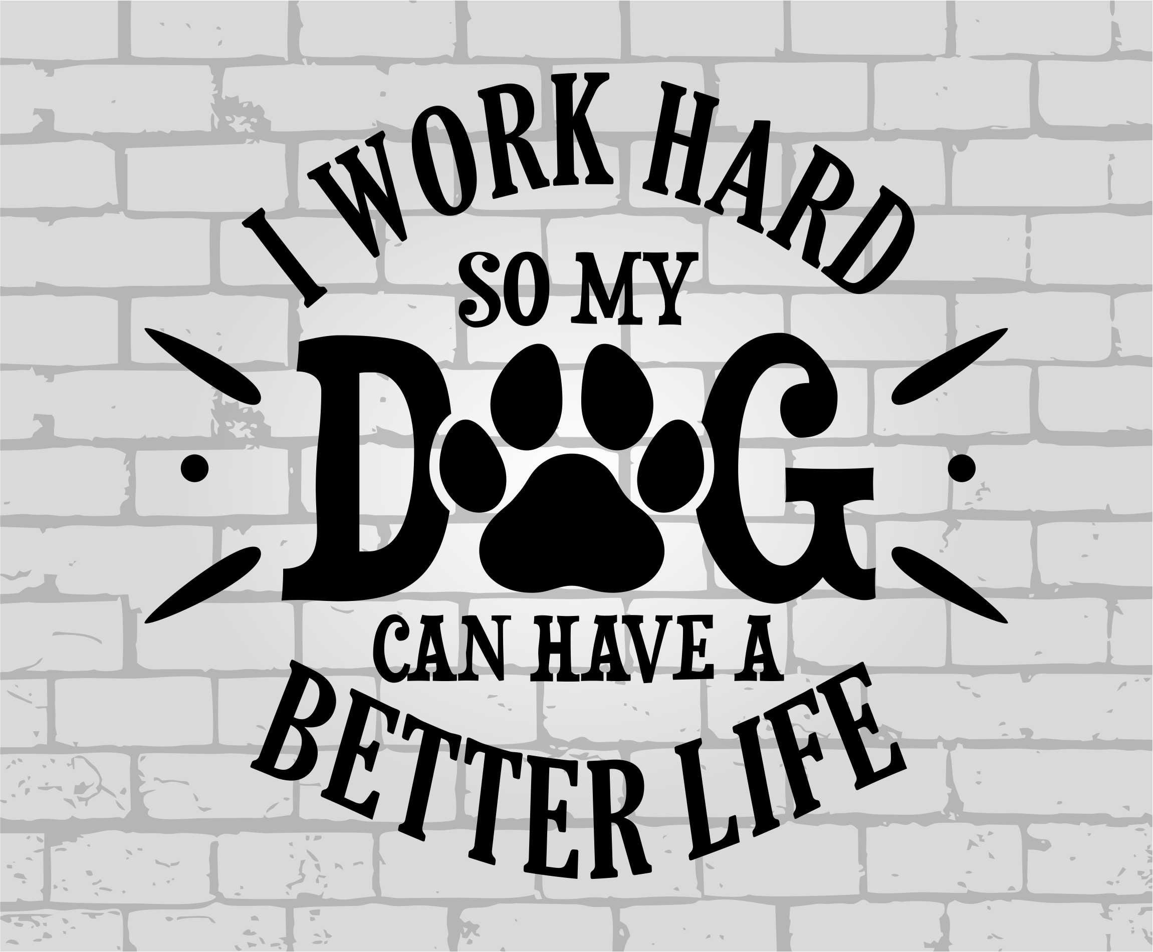 I Work Hard So My Dog Can Have I Work Hard So My Dog Can Live A Better ...