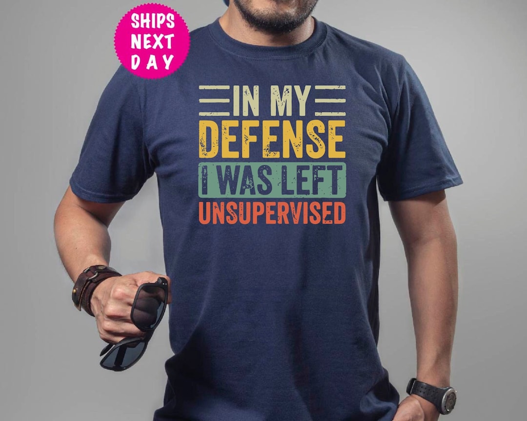 In My Defense I Was Left Unsupervised Humor Shirt, Men's Funny ...