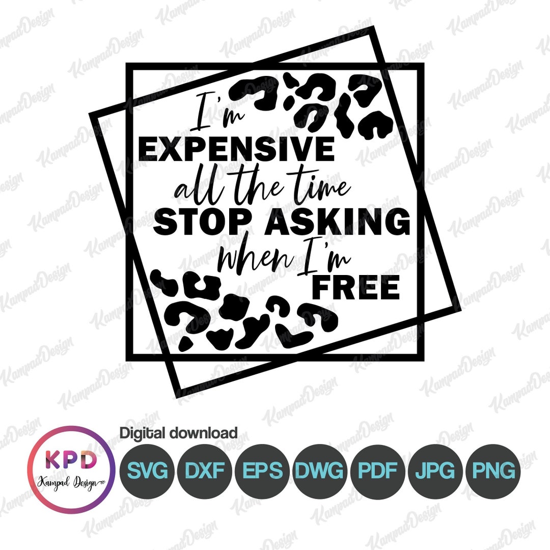 I'm Expensive All the Time Stop Asking When I'm Free Svg | Expensive ...