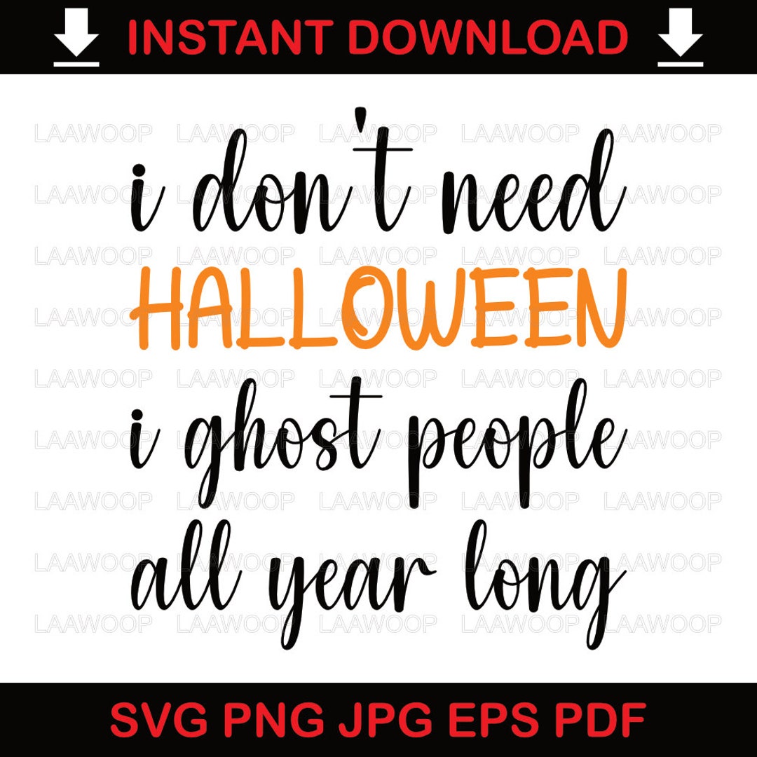 I Don’t Need Halloween I Ghost People All Year Long - SVG PNG JPG Eps ...