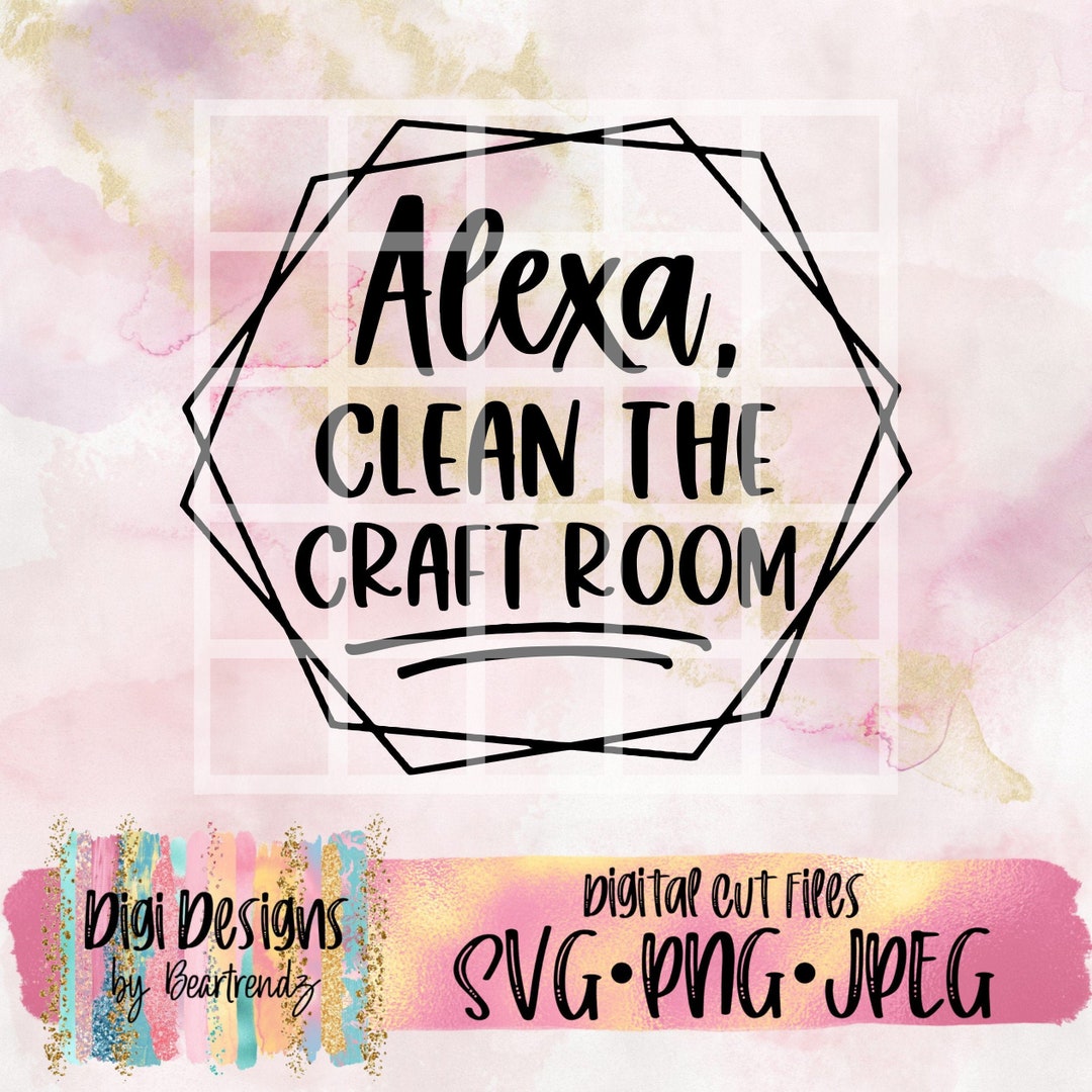 Alexa Clean the Craft Room Svg, Cricut Cut Files, Crafting SVG, Craft ...