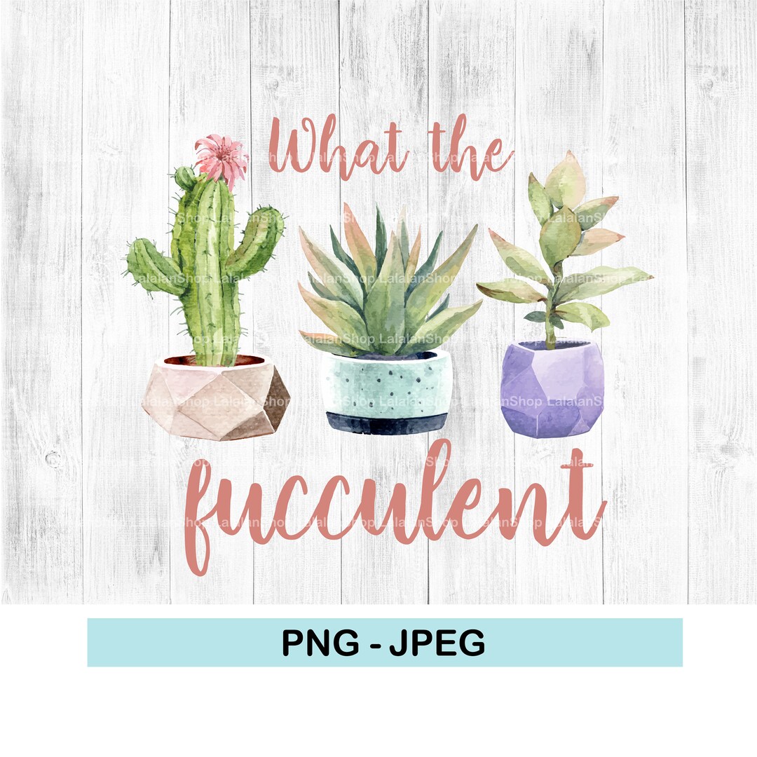 What the Fucculent PNG, JPEG, Funny Cactus Image, Png Digital Downloads ...