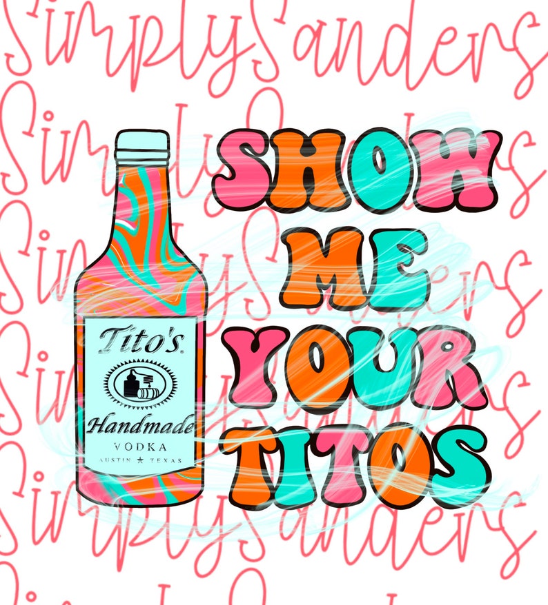 Show Me Your Tito's PNG Sublimation Digital Download (alcohol, Vodka ...