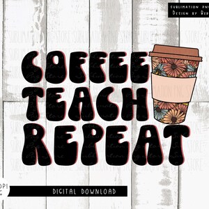 Coffee Teach Repeat Png Teacher Png, Teacher Life Png, Coffee Png, Back ...