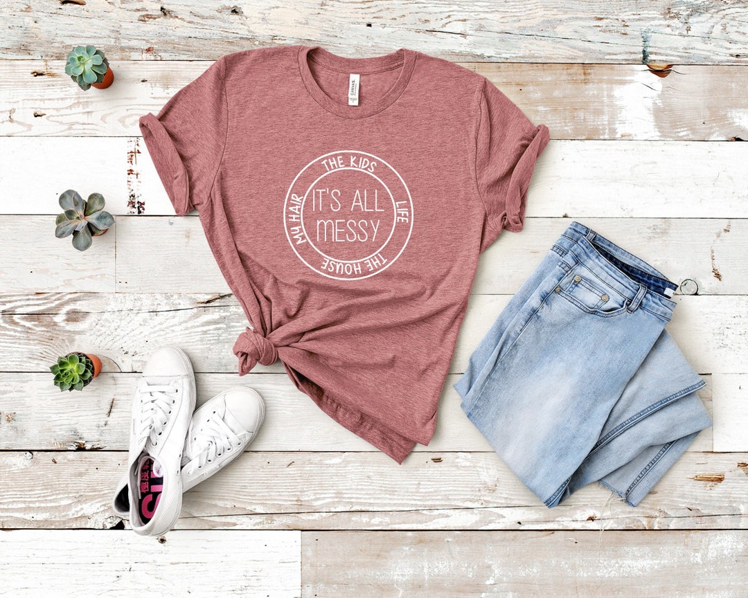 Messy Mama Graphic Tee, It’s All Messy T Shirt With Funny Saying, Gift ...