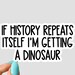 If History Repeats Itself Im Getting a Dinosaur Sticker Funny - Etsy