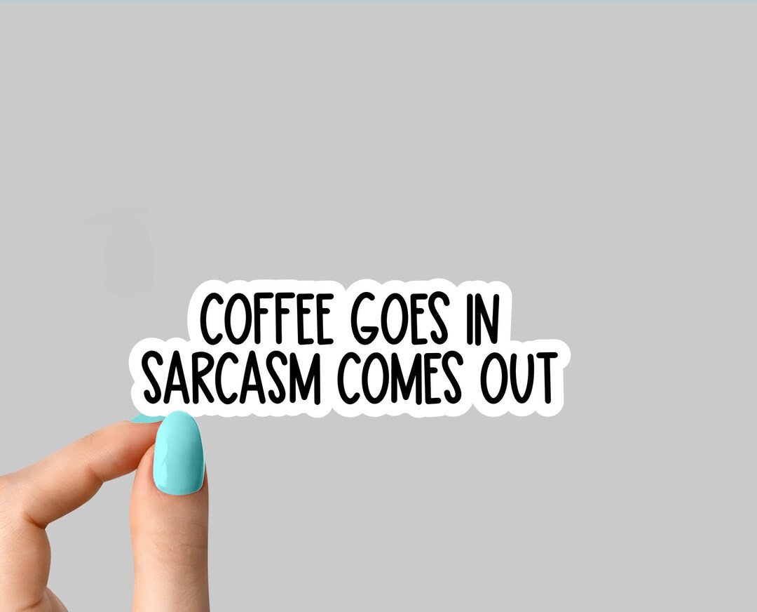 Coffee Goes in Sarcasm Comes Out Sticker, Sarcasm Stickers, Coffee ...