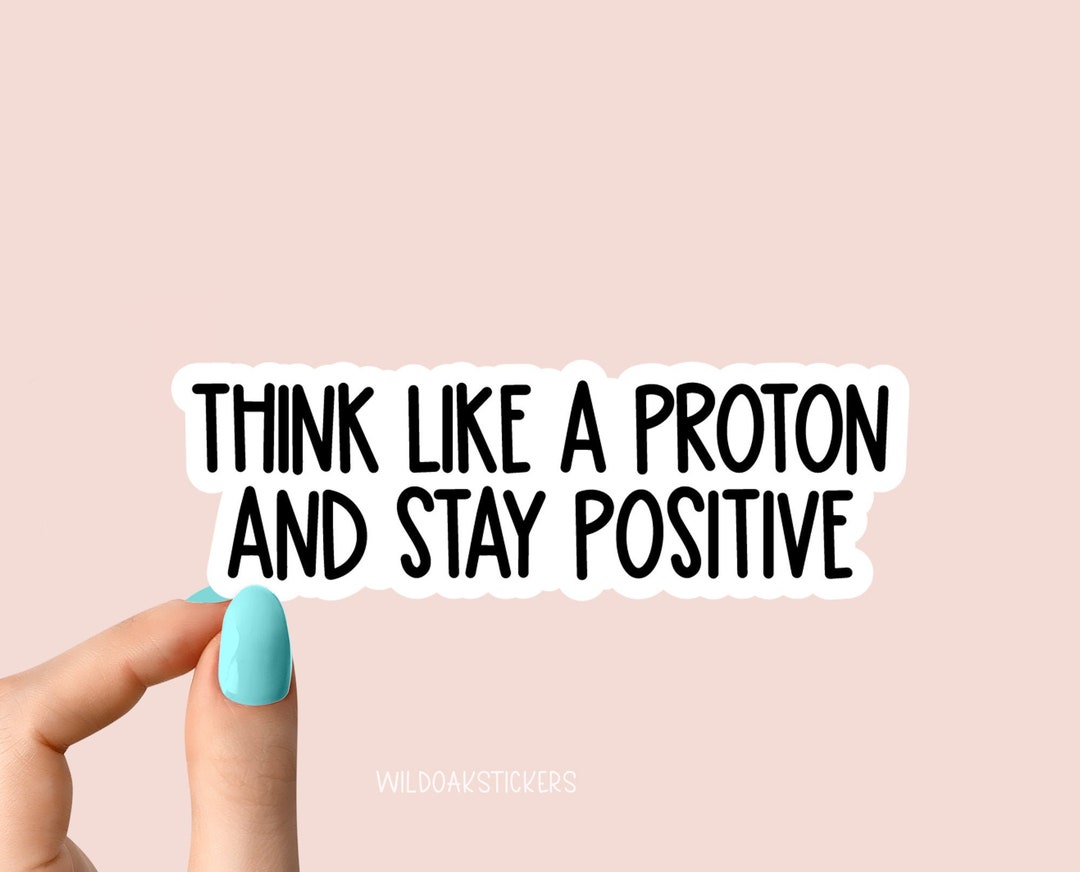 Think Like a Proton and Stay Positive Sticker, Funny Science Stickers ...