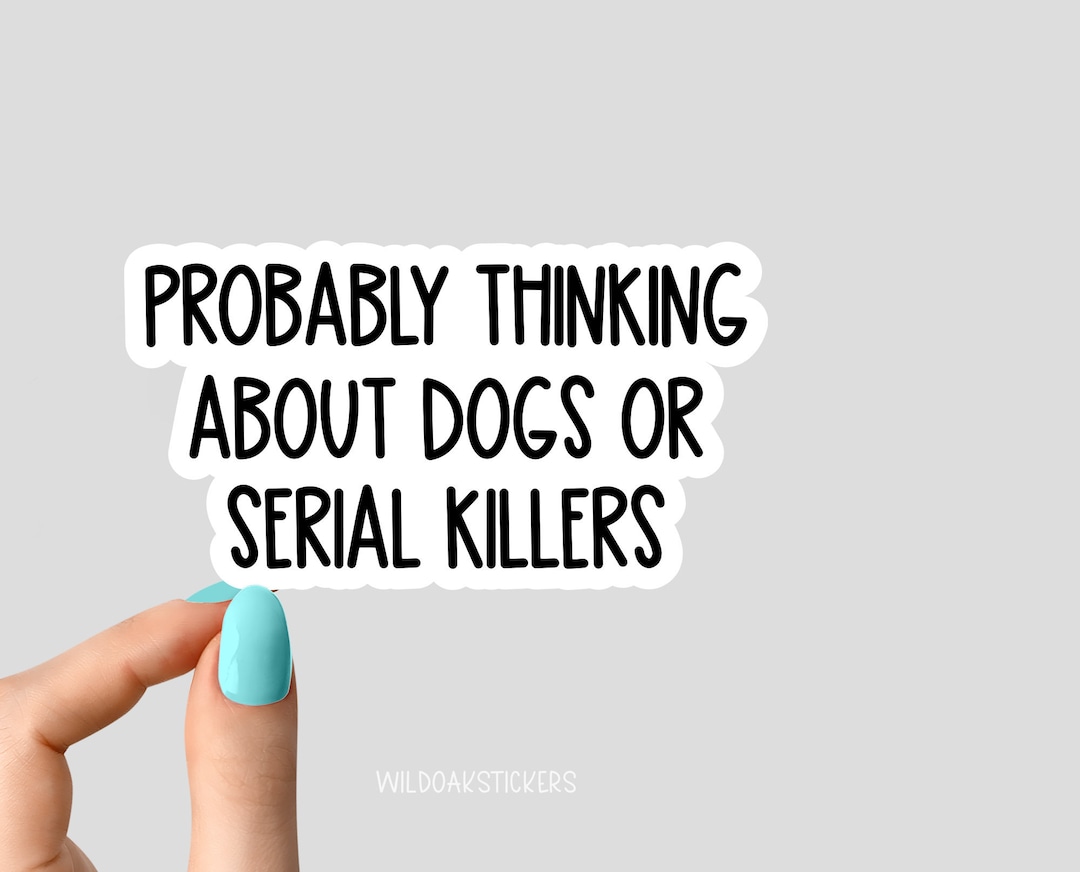 Probably Thinking About Dogs or Serial Killers Sticker, Funny Crime ...