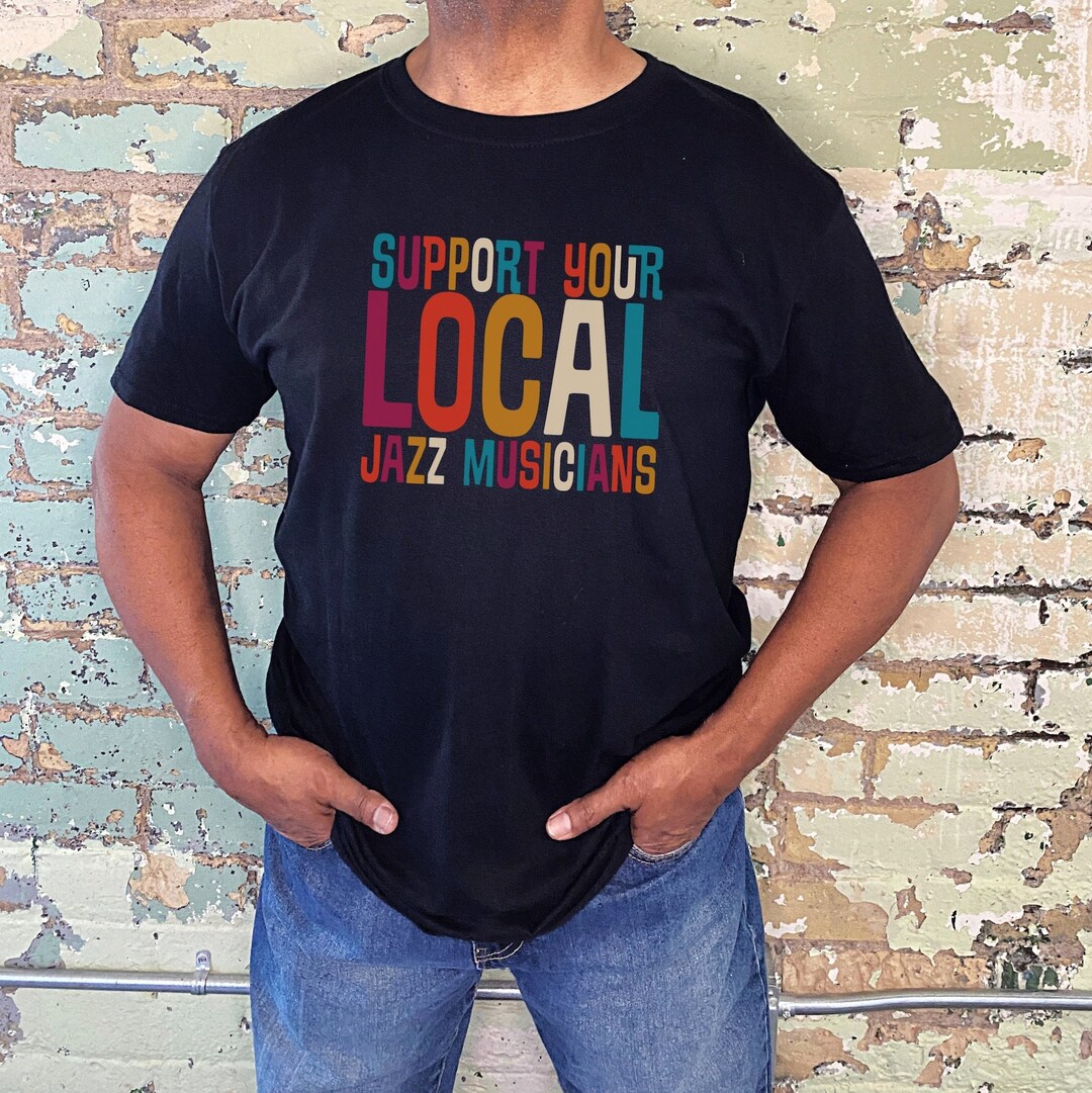 Support Your Local Jazz Musicians, Jazz Shirt, Jazz Music T Shirt, Jazz ...