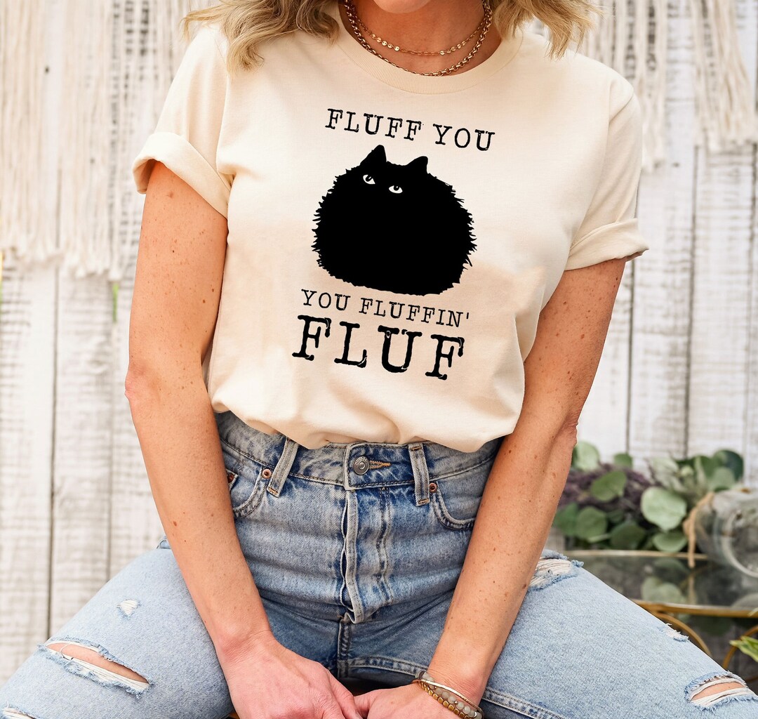 Fluff You You Fluffin Fluff Shirt, Funny Cat Shirt, Fluff You Shirt ...