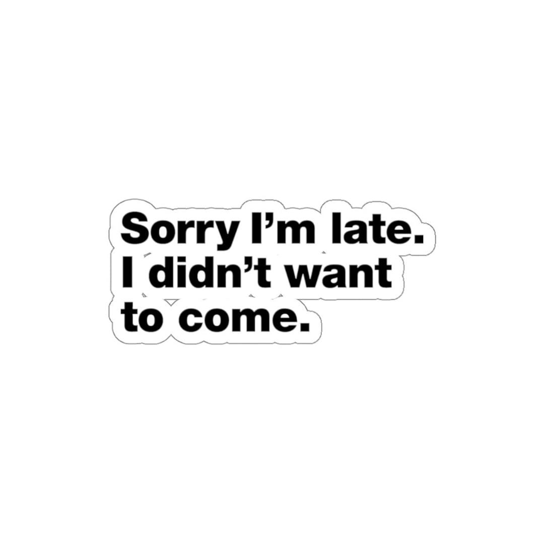 Sorry I'm Late Sticker I Didn't Want to Come Sticker Antisocial Gift ...