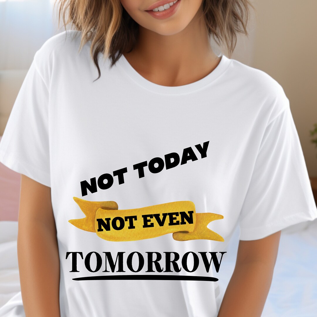 Not Today Not Even Tomorrow Shirt, Funny Meme Tshirt, Funny Oddly ...