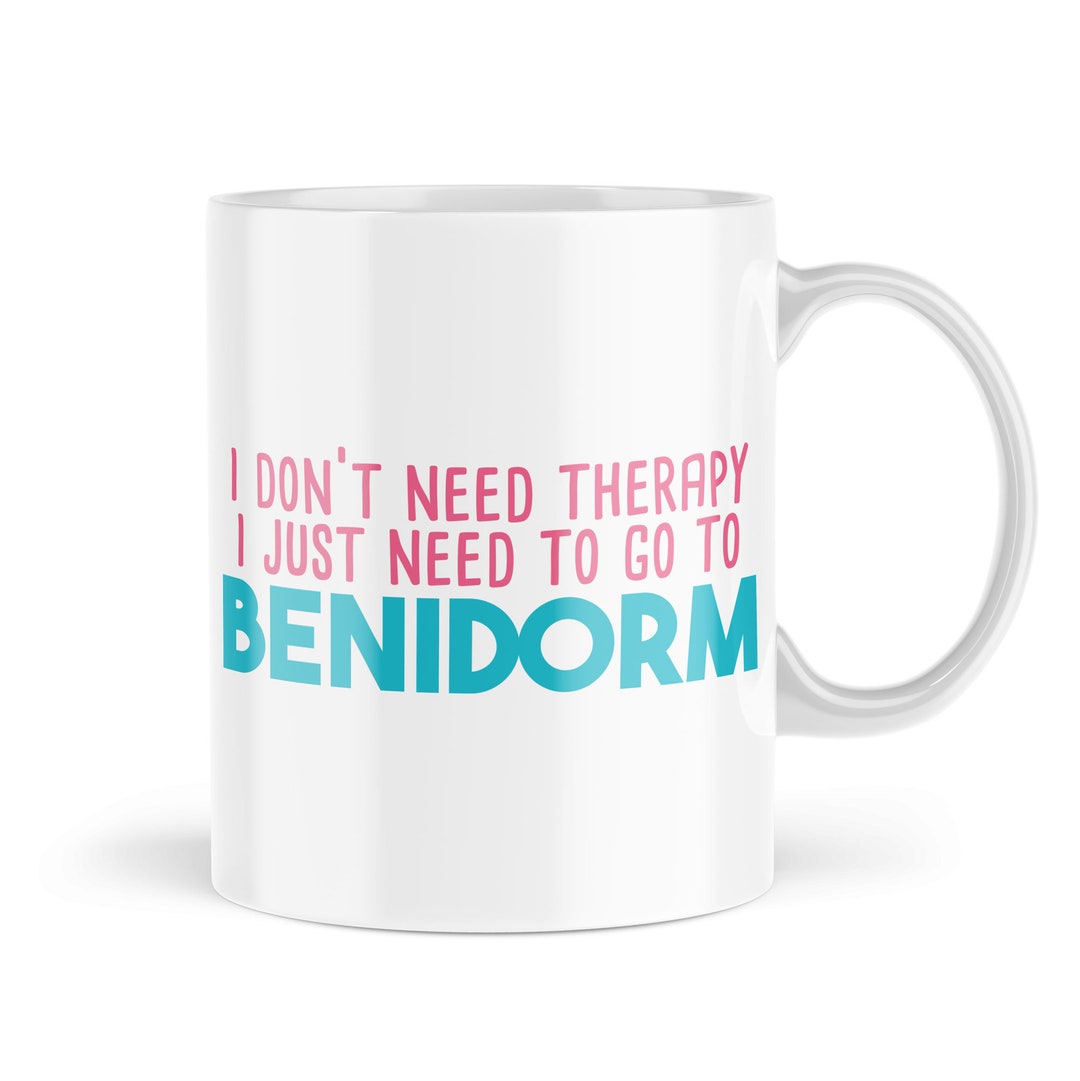 Funny Mugs I Don't Need Therapy I Just Need to Go to Benidorm Mug for ...