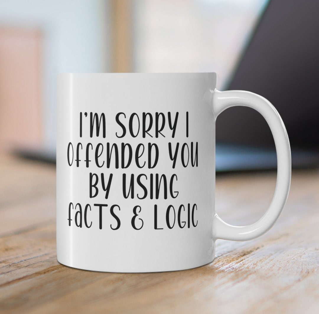 I'm Sorry I Offended You Using Facts & Logic 11oz Cermaic Coffee Mug ...