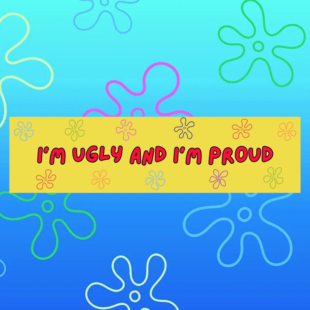 Funny Bumper Sticker, Spongebob, I'm Ugly and I'm Proud, Bikini Bottom ...