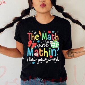 The Math Ain't Mathin Show Your Work Shirt, Funny Math Teacher Shirt ...