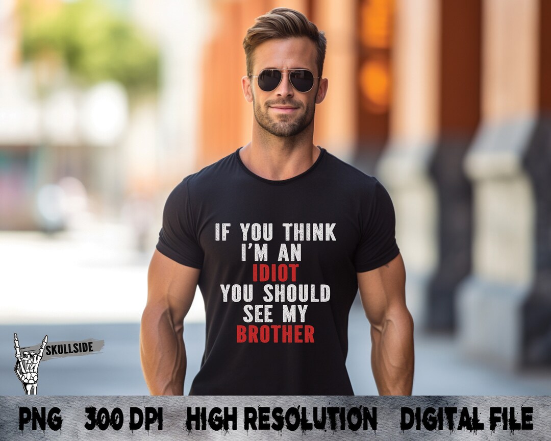 Idiot Brother Png - If You Think I Am an Idiot Png - Digital File - DTF ...