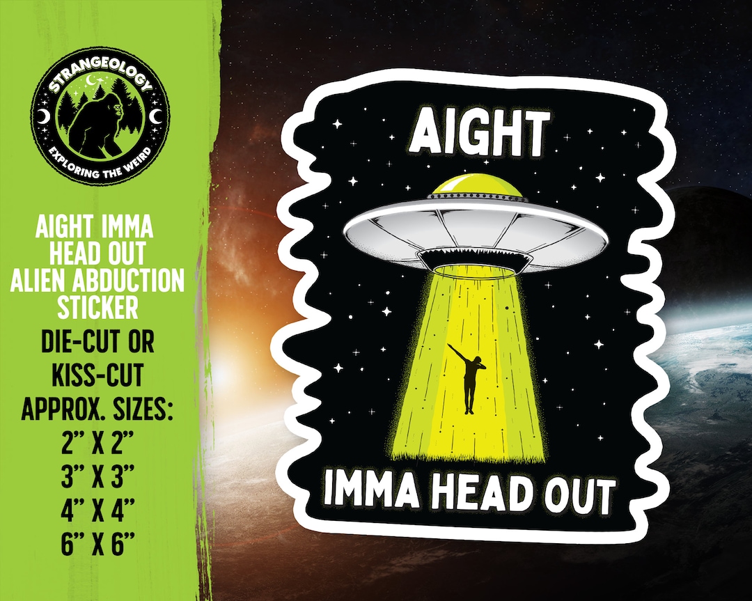 Aight Imma Head Out Funny Alien Abduction // Die Cut UFO Sticker, Merch ...
