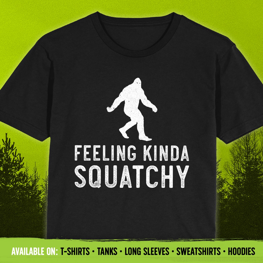 Feeling Kinda Squatchy // T-shirts, Tank Tops, Longsleeves, Sweatshirts ...