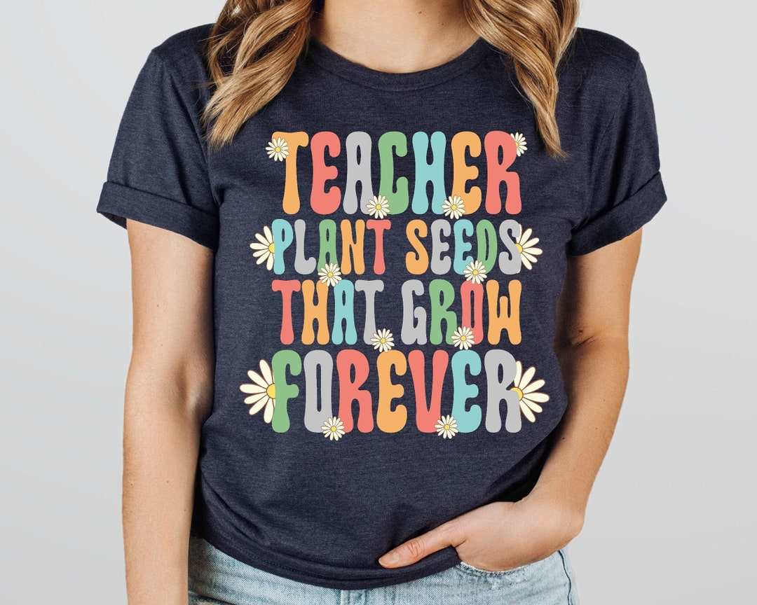 Teacher Plant Seeds That Grow Forever Floral Teacher Shirt for Her ...