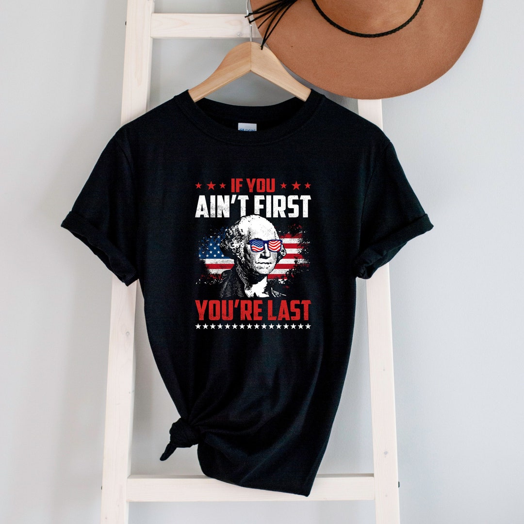 Funny George Washington Shirt, If You Ain't First You're Last T-shirt ...
