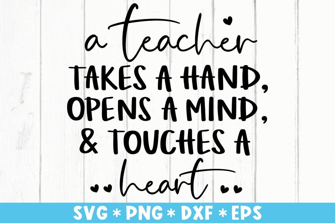 A Teacher Takes Hand Opens A Mind and A Touches A Heart Svg, Teacher ...