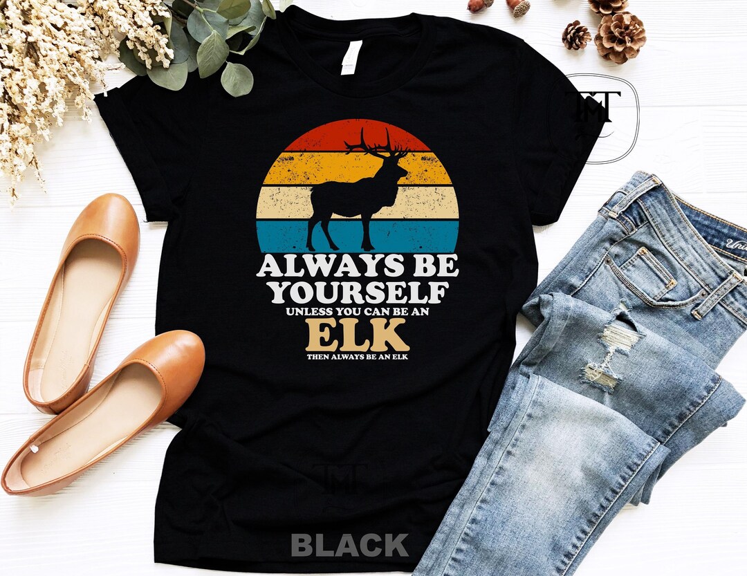 Elk Lover Shirt, Always Be Yourself Unless You Can Be an Elk Shirt, Elk ...