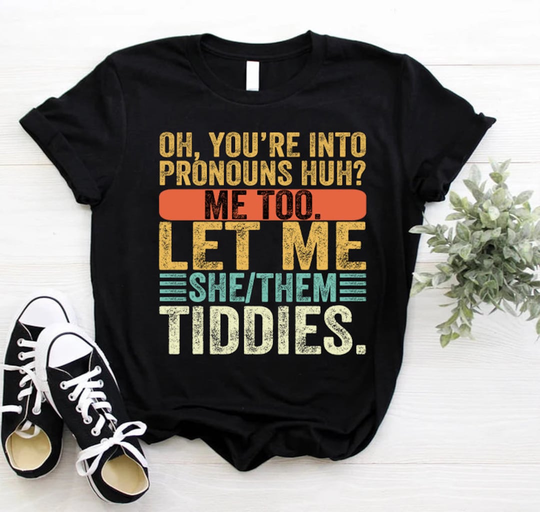 Let Me She Them Tiddies Shirt, Oh You're Into Pronouns Huh Me Too Let ...