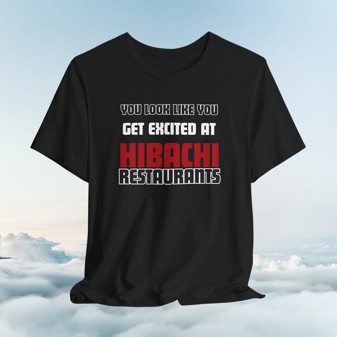 You Look Like You Get Excited at Hibachi Restaurants, Sarcastic Funny ...