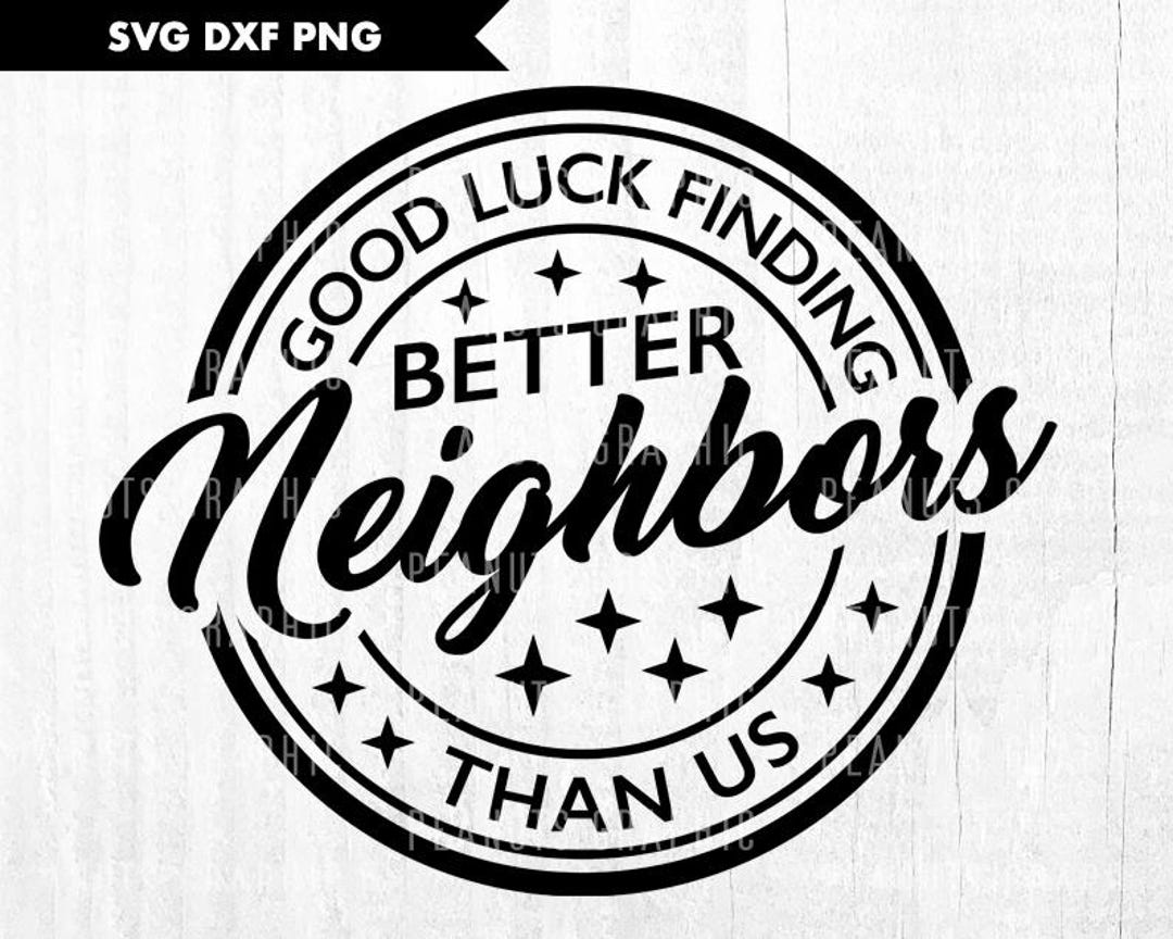 Good Luck Finding Better Neighbors Than Us Svg, Neighbor SVG, Neighbor ...