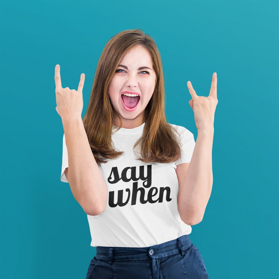 Say When T-shirt, Slogan Tee, Funny Tshirt, Sentence Shirt, Gift for ...