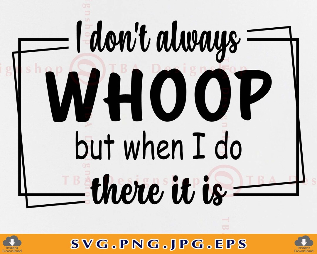 I Don't Always Whoop but When I Do There It Is, Sarcastic Sayings SVG ...