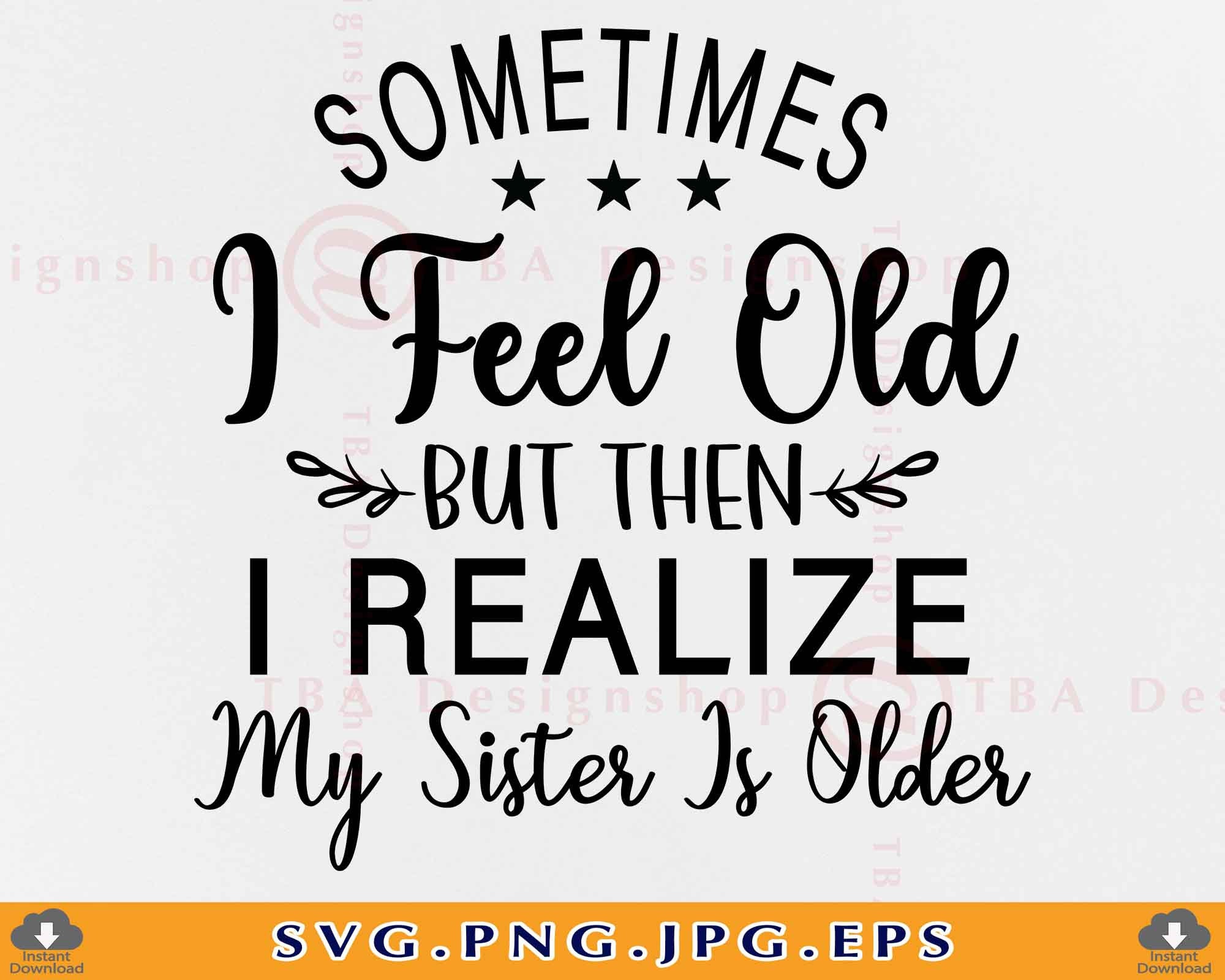 Sometimes I Feel Old but Then I Realize My Sister is Older - Etsy