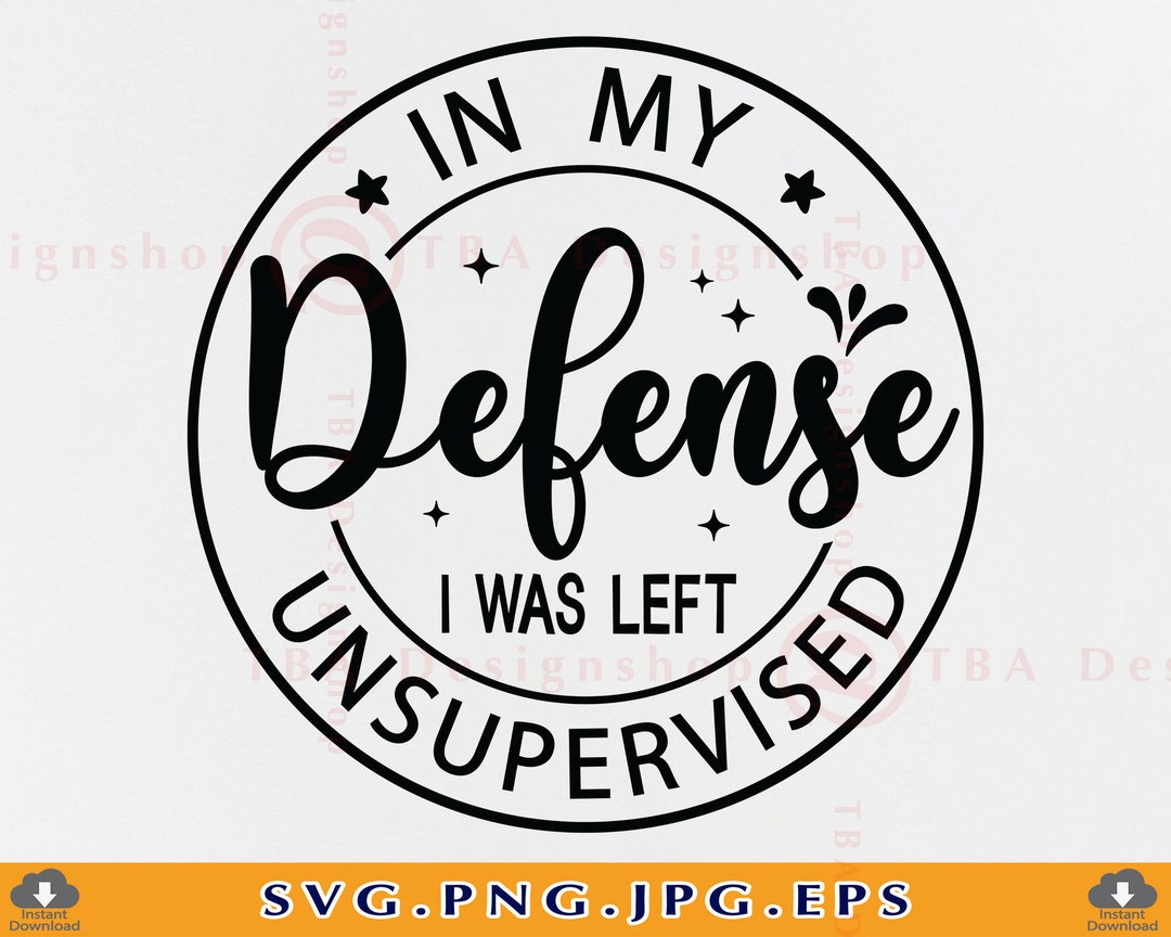 In My Defense I Was Left Unsupervised SVG, Sarcastic SVG, Sarcasm Shirt ...