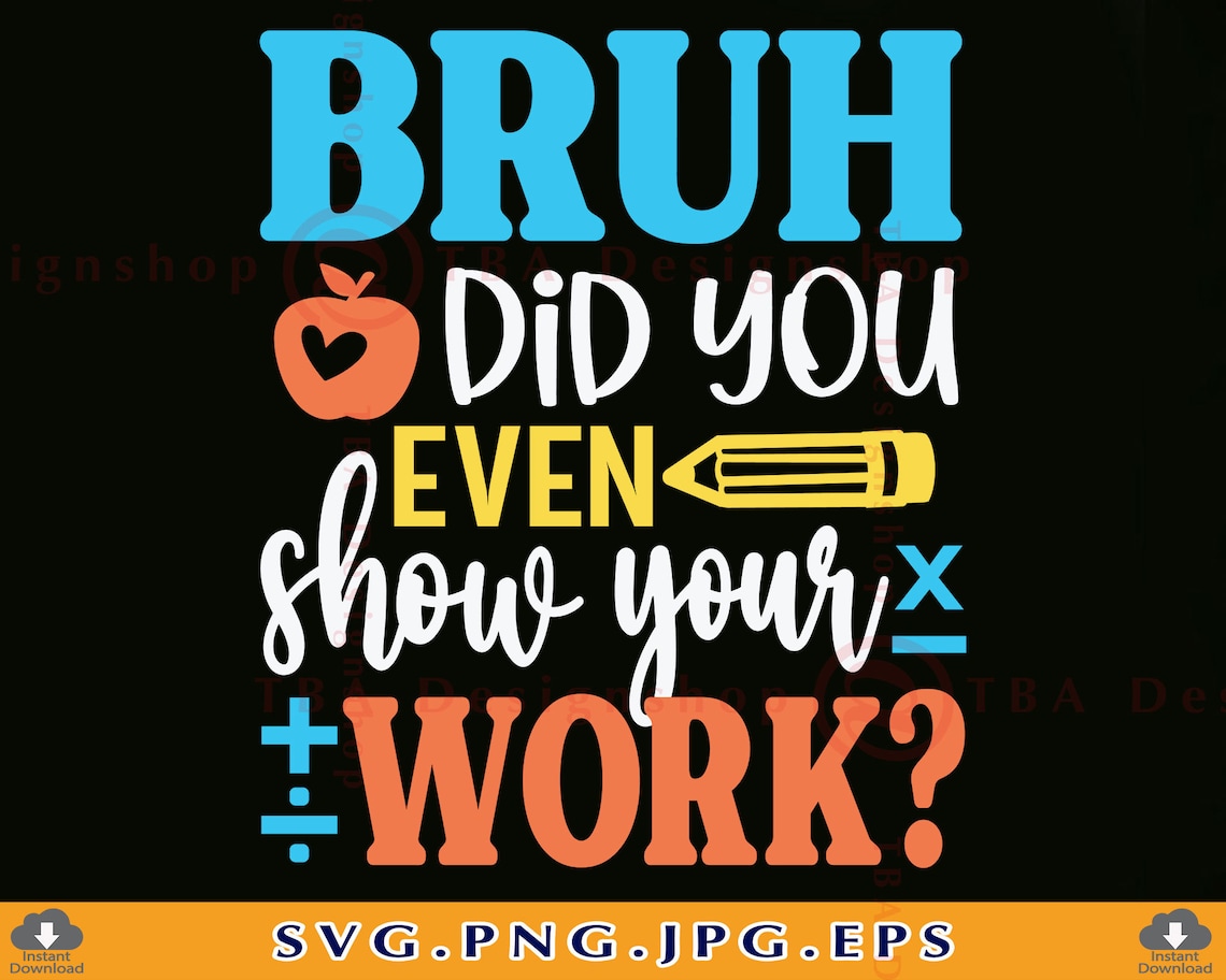 Bruh Did You Even Show Your Work Svg Funny Math Teacher Shirt - Etsy