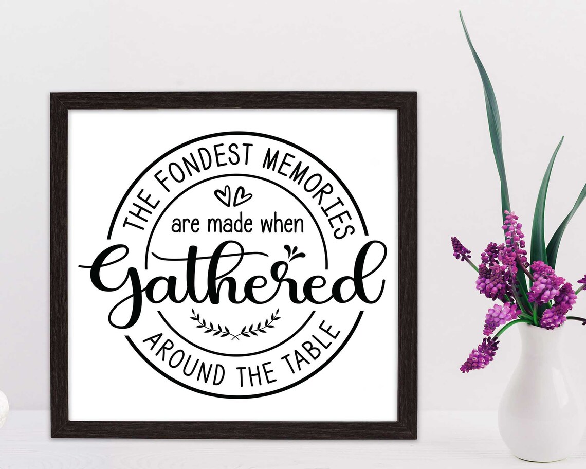 The Fondest Memories Are Made When Gathered Around the Table, Gather ...