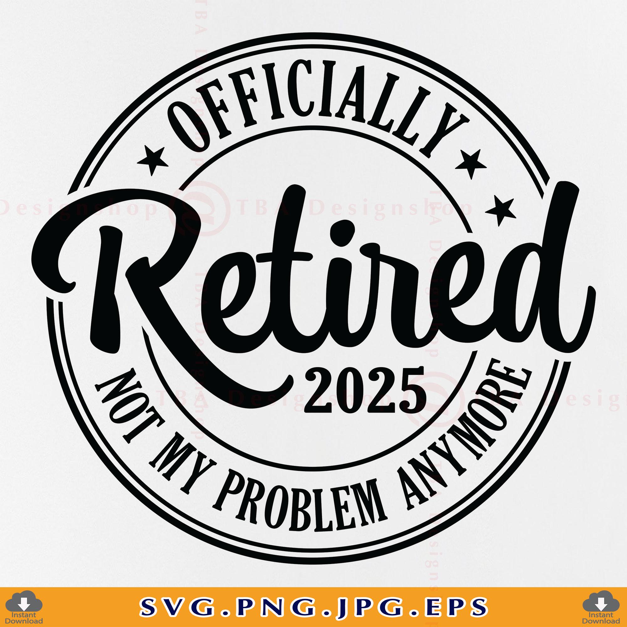 Officially Retired 2025 SVG, Funny Retirement Gift (digital Files ...
