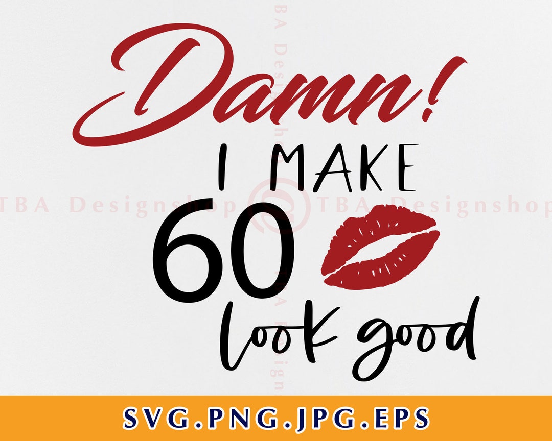 Damn I Make 60 Look Good Svg, 60th Birthday Svg Files, Birthday Svg ...
