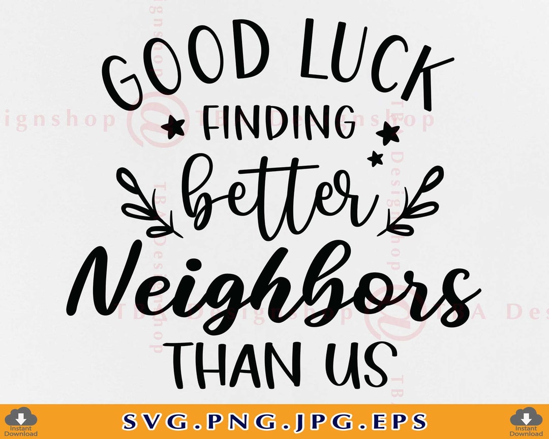 Good Luck Finding Better Neighbors Than Us Svg, Neighbor SVG, Neighbor ...