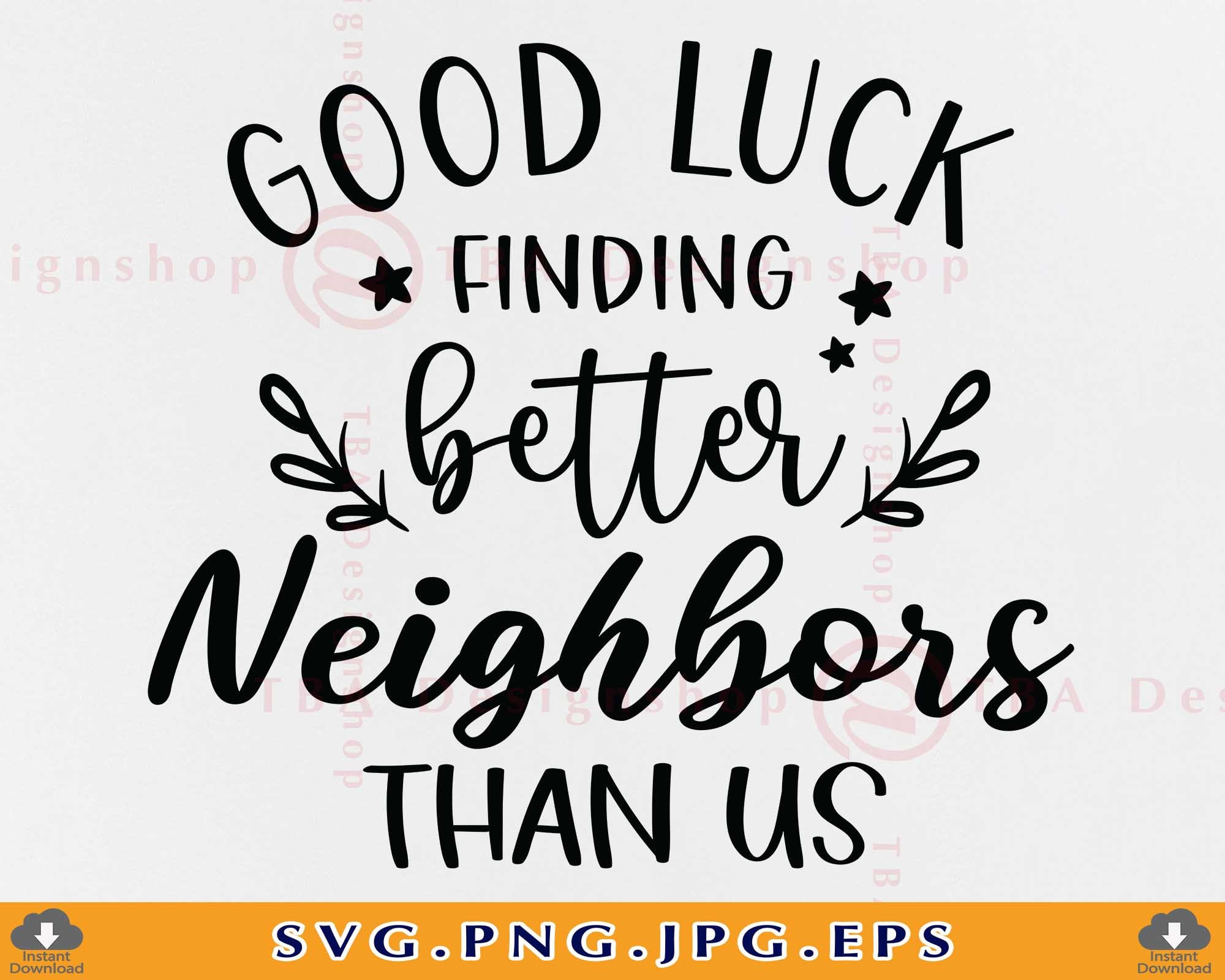 Good Luck Finding Better Neighbors Than Us Svg Neighbor SVG - Etsy